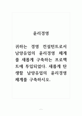 윤리경영_귀하는 경영 컨설턴트로서 남양유업의 윤리경영 체계를 새롭게 구축하는 프로젝트에 투입되었다. 새롭게 탄생할 남양유업의 윤리경영 체계를 구축하시오.-1페이지