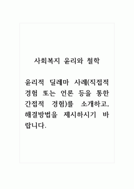 사회복지윤리와철학_윤리적 딜레마 사례(직접적 경험 또는 언론 등을 통한 간접적 경험)를 소개하고, 해결방법을 제시하시기 바랍니다.-1페이지