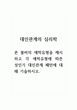 대인관계의심리학_존 볼비의 애착유형을 제시하고 각 애착유형에 따른 성인기 대인관계 패턴에 대해 기술하시오.-1페이지