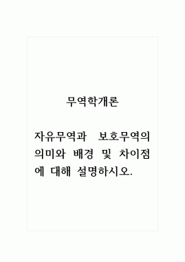 무역학개론_자유무역과 보호무역의 의미와 배경 및 차이점에 대해 설명하시오.-1페이지