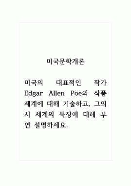 미국문학개론 - 미국의 대표적인 작가 Edgar Allen Poe의 작품 세계에 대해 기술하고, 그의 시 세계의 특징에 대해 부연 설명하세요.-1페이지