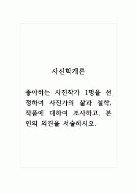 사진학개론_좋아하는 사진작가 1명을 선정하여 사진가의 삶과 철학, 작품에 대하여 조사하고, 본인의 의견을 서술하시오.-1페이지