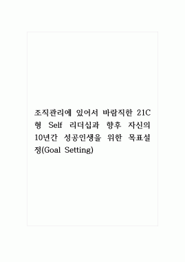 조직관리에 있어서 바람직한 21C형 Self 리더십과 향후 자신의 10년간 성공인생을 위한 목표설정(Goal Setting)-1페이지