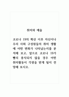 취미와예술_코로나 19의 확산 이후 자신이나 우리 사회 구성원들의 취미 생활에 어떤 변화가 나타났는지를 분석해 보고, 앞으로 코로나 19가 빨리 종식되지 않을 경우 어떤 취미활동이 각광을 받게 될지 전망해 보시오.-1페이지
