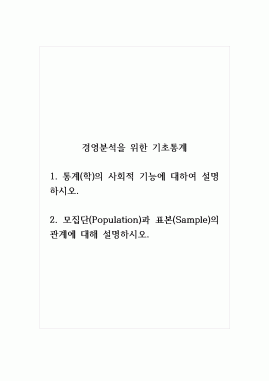 경영분석을 위한 기초통계_1. 통계(학)의 사회적 기능에 대하여 설명하시오. 2. 모집단(Population)과 표본(Sample)의 관계에 대해 설명하시오.-1페이지