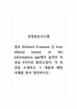 경영정보시스템_정보 Richard O.mason 은 four ethical issues of the information age에서 윤리의 속성을 4가지로 밝히고있다. 각 속성을 소개하고 그 내용과 해당 사례를 찾아 정리하시오-1페이지