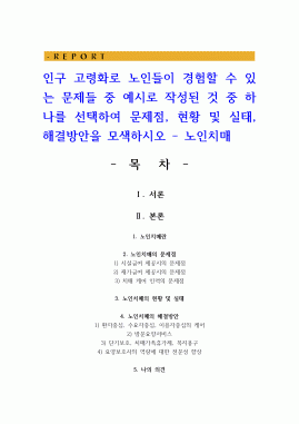 인구 고령화로 노인들이 경험할 수 있는 문제들 중 예시로 작성된 것 중 하나를 선택하여 문제점, 현황 및 실태, 해결방안을 모색하시오 - 노인치매-1페이지