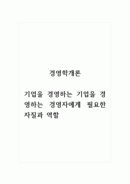 경영학개론_기업을 경영하는 기업을 경영하는 경영자에게 필요한 자질과 역할-1페이지