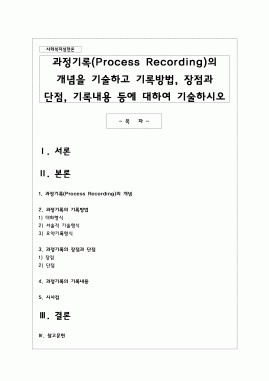 과정기록(Process Recording)의 개념을 기술하고 기록방법, 장점과 단점, 기록내용 등에 대하여 기술하시오-1페이지