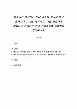 학습자가 생각하는 현대 가족의 특징을 예와 함께 2가지 이상 제시하고, 이를 반영하여 학습자가 기대하는 현대 가족복지의 지향점을 정리하시오.-1페이지