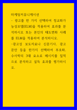 마케팅커뮤니케이션 ) 광고를 한 가지 선택하여 정교화가능성모델(ELM)을 적용하여 효과를 분석하시오 또는 본인의 태도변화 사례를 ELM을 적용하여 분석하시오-1페이지