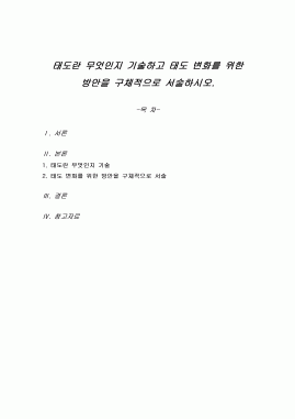태도란 무엇인지 기술하고 태도 변화를 위한 방안을 구체적으로 서술하시오.-1페이지
