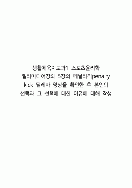 생활체육지도과1 스포츠윤리학 멀티미디어강의 5강의 페널티킥penalty kick 딜레마 영상을 확인한 후 본인의 선택과 그 선택에 대한 이유에 대해 작성-1페이지