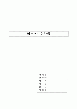 개요짜기 자유주제 - 일본산 수산물에 대해 (일본 방사능/일본 수산물/후쿠시마 수산물/해산물)-1페이지