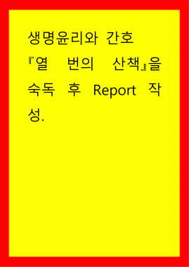 생명윤리와 간호 열 번의 산책을 숙독 후 Report 작성-1페이지
