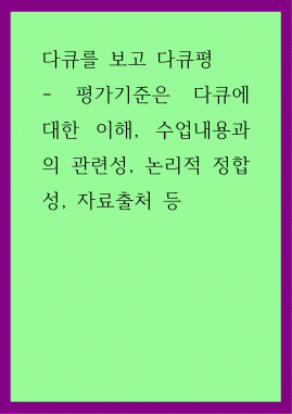 다큐를 보고 다큐평) 평가기준은 다큐에 대한 이해, 수업내용과의 관련성, 논리적 정합성, 자료출처 등-1페이지