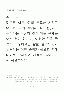 성사랑사회_방통대 젊음과 아름다움을 중요한 가치로 여기는 사회 속에서 나이든(나이 들어가는)여성이 겪게 되는 문제는 어떤 것이 있는지, 이러한 점을 극복하고 주체적인 삶을 살 수 있기 위해서는 어떤 준비가 필요할 지에 대해서 구체적인 사례를 들어가면서 서술하시오.-1페이지