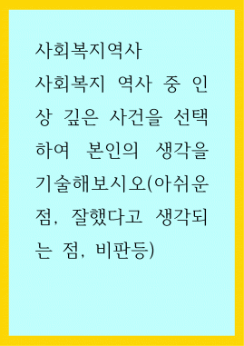 사회복지역사) 사회복지 역사 중 인상 깊은 사건을 선택하여 본인의 생각을 기술해보시오(아쉬운 점, 잘했다고 생각되는 점, 비판등)-1페이지