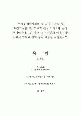현대사회의 뉴 라이프 가족 중 독신가구인 1인 가구가 점점 가파르게 증가 추세입니다. 1인 가구 증가 원인과 이에 따른 사회적 변화와 대책 등의 내용을 서술하시오.-1페이지