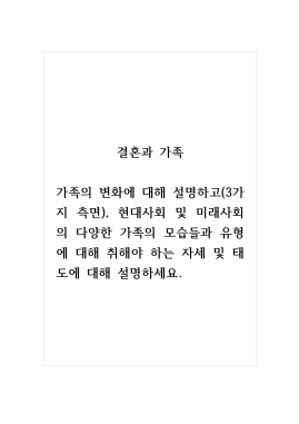 결혼과가족_가족의 변화에 대해 설명하고(3가지 측면), 현대사회 및 미래사회의 다양한 가족의 모습들과 유형에 대해 취해야 하는 자세 및 태도에 대해 설명하세요-1페이지