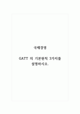 국제경영_GATT 의 기본원칙 3가지를 설명하시오-1페이지