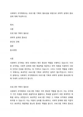 사회복지 조직체에서는 프로그램 기획의 필요성을 바탕으로 과학적 설계의 중요성에 대해 작성하시오.-1페이지