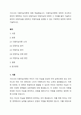 가드너의 다중지능이론에 대해 학습했습니다. 다중지능이론에 대하여 조사하고 본인이 예측하는 자신의 강점지능과 약점지능에 대하여 그 이유를 들어 기술하고 본인의 강점지능을 강화하고 약점지능을 보완할 수 있는 구체적인 방안에 대하여 기술하시오.-1페이지