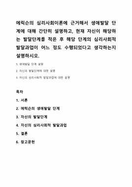 에릭슨의 심리사회이론에 근거해서 생애발달 단계에 대해 간단히 설명하고, 현재 자신이 해당하는 발달단계를 적은 후 해당 단계의 심리사회적 발달과업이 어느 정도 수행되었다고 생각하는지 설명하시오.-1페이지