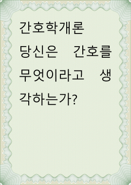 간호학개론 ) 당신은 간호를 무엇이라고 생각하는가-1페이지