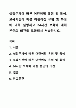 설립주체에 따른 어린이집 유형 및 특성, 보육시간에 따른 어린이집 유형 및 특성에 대해 설명하고 24시간 보육에 대해 본인의 의견을 포함해서 서술하시오.-1페이지