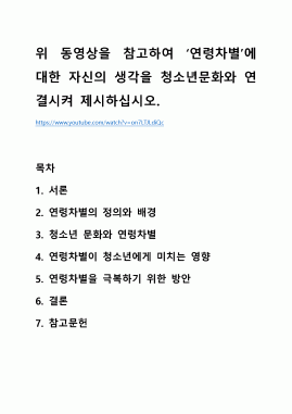 위 동영상을 참고하여 ‘연령차별’에 대한 자신의 생각을 청소년문화와 연결시켜 제시하십시오.-1페이지