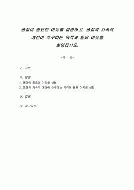 품질이 중요한 이유를 설명하고, 품질의 지속적 개선이 추구하는 목적과 필요 이유를 설명하시오.-1페이지