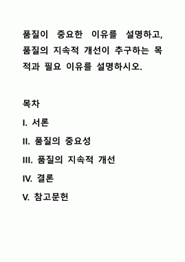 품질이 중요한 이유를 설명하고, 품질의 지속적 개선이 추구하는 목적과 필요 이유를 설명하시오.-1페이지
