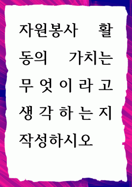 [ 자원봉사 활동의 가치는 무엇이라고 생각하는지 작성 ]-1페이지