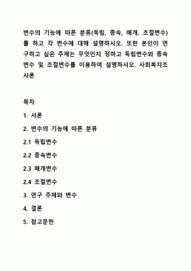 변수의 기능에 따른 분류(독립, 종속, 매개, 조절변수)를 하고 각 변수에 대해 설명하시오. 또한 본인이 연구하고 싶은 주제는 무엇인지 정하고 독립변수와 종속변수 및 조절변수를 이용하여 설명하시오. 사회복지조사론-1페이지