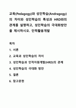 교육(Pedagogy)와 성인학습(Andragogy)의 차이와 성인학습의 특성과 HRD와의 관계를 설명하고, 성인학습의 극대화방안을 제시하시오. 인력활용개발-1페이지