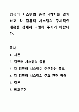 컴퓨터 시스템의 종류 4가지를 열거하고 각 컴퓨터 시스템의 구체적인 내용을 상세히 나열해 주시기 바랍니다.-1페이지