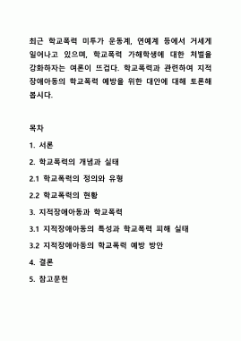 최근 학교폭력 미투가 운동계, 연예계 등에서 거세게 일어나고 있으며, 학교폭력 가해학생에 대한 처벌을 강화하자는 여론이 뜨겁다. 학교폭력과 관련하여 지적장애아동의 학교폭력 예방을 위한 대안에 대해 토론해봅시다.-1페이지