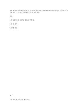 교육과 관련된 문제점(학교, 교사, 학생, 평생교육, 다문화교육 문제점)을 1개 선정하고 그 문제점에 대한 원인과 해결방안을 작성하세요-1페이지