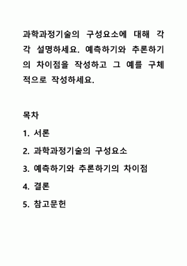 과학과정기술의 구성요소에 대해 각각 설명하세요. 예측하기와 추론하기의 차이점을 작성하고 그 예를 구체적으로 작성하세요.-1페이지