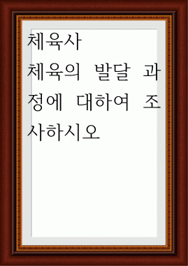 체육사 ) 체육의 발달 과정에 대하여 조사하시오-1페이지