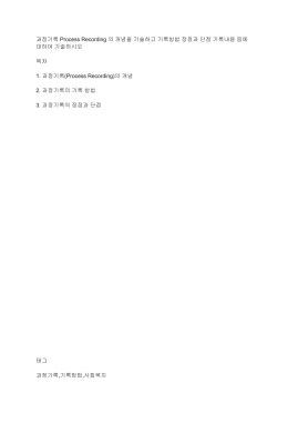 과정기록 Process Recording 의 개념을 기술하고 기록방법 장점과 단점 기록내용 등에 대하여 기술하시오-1페이지