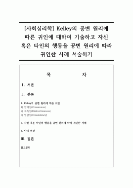 [사회심리학] Kelley의 공변 원리에 따른 귀인에 대하여 기술하고 자신 혹은 타인의 행동을 공변 원리에 따라 귀인한 사례 서술하기-1페이지