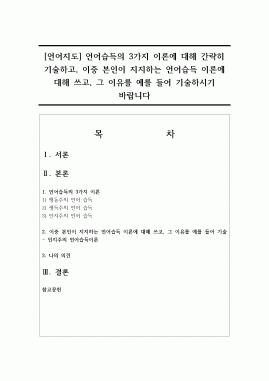 [언어지도] 언어습득의 3가지 이론에 대해 간략히 기술하고, 이중 본인이 지지하는 언어습득 이론에 대해 쓰고, 그 이유를 예를 들어 기술하시기 바랍니다-1페이지