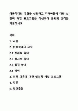 아동학대의 유형을 설명하고 피해아동에 대한 실천적 개입 프로그램을 작성하여 본의의 생각을 기술하세요.-1페이지