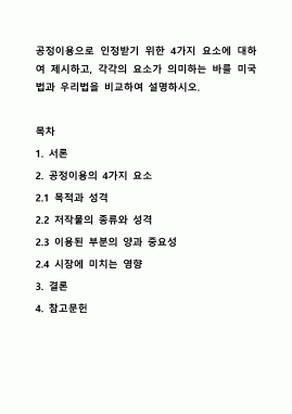 공정이용으로 인정받기 위한 4가지 요소에 대하여 제시하고, 각각의 요소가 의미하는 바를 미국법과 우리법을 비교하여 설명하시오.-1페이지