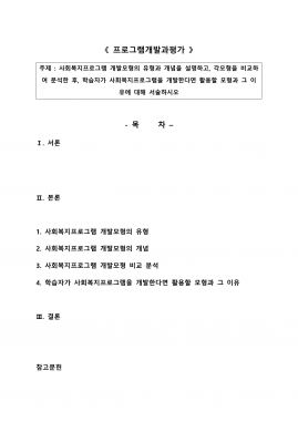 사회복지프로그램 개발모형의 유형과 개념을 설명하고, 각모형을 비교하여 분석한 후, 학습자가 사회복지프로그램을 개발한다면 활용할 모형과 그 이유에 대해 서술하시오-1페이지