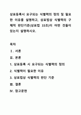 상표등록시 요구되는 식별력의 정의 및 필요한 이유를 설명하고, 상표법상 식별력의 구체적 판단기준(상표법 33조)이 어떤 것들이 있는지 설명하시오.-1페이지