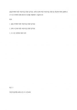설립주제에 따른 어린이집 유형 및 특성, 보육시간에 따른 어린이집 유형 및 특성에 대해 설명하고 24시간 보육에 대해 본인의 의견을 포함해서 서술하시오-1페이지