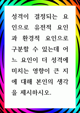 [ 성격이 결정되는 요인으로 유전적 요인과 환경적 요인으로 구분할 수 있는데 어느 요인이 더 성격에 미치는 영향이 큰 지에 대해 본인의 생각 ]-1페이지